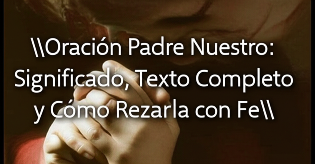 Oración Padre Nuestro: Significado, Texto Completo y Cómo Rezarla con ...